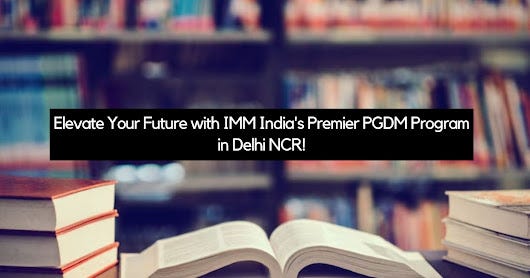 Elevate Your Future with IMM India’s Premier PGDM Program in Delhi NCR ...