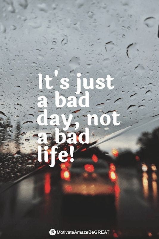 Its A Bad Day, Not A Bad Life. Stop worrying about what has happened ...