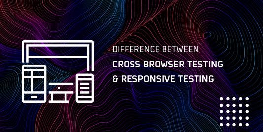 Understanding The Difference Between Cross Browser Testing & Responsive ...