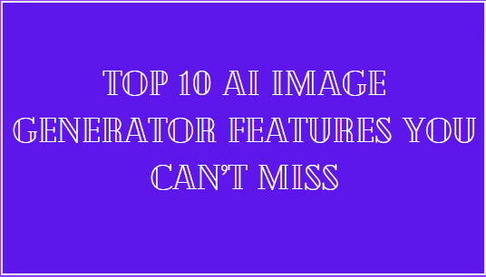 Top 10 AI Image Generator Features You Can’t Miss | by Palak Gupta | Medium