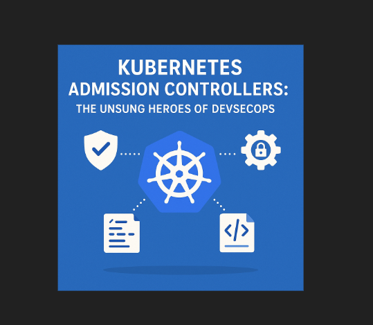Kubernetes Admission Controllers: The Unsung Heroes of DevSecOps | by ...