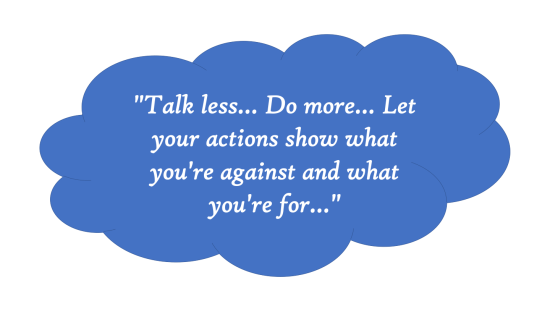 Talk less… Do more… Let your actions show what you’re against and what ...