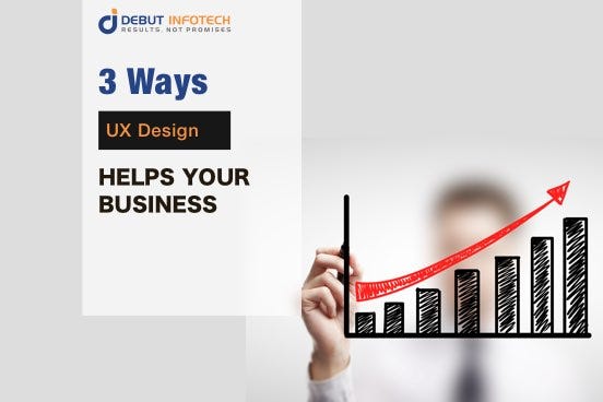 3 Ways UX Design helps your Business | by Debut Infotech | Medium