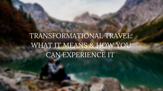 Transformational Travel: What it Means & How You Can Experience It | by ...