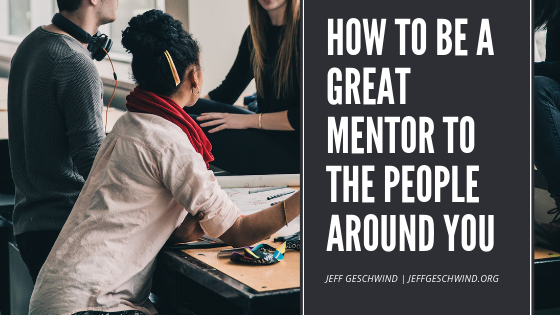 How to Be a Great Mentor to the People Around You | by Jeff Geschwind ...
