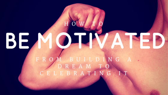 How to Be Motivated from Building a Dream to Celebrating It | by ...
