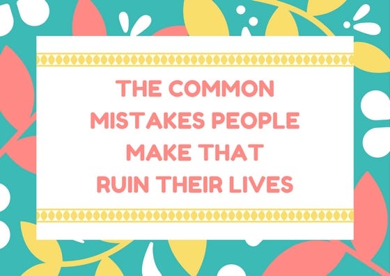 The common mistakes people make that ruin their lives. | by AMITABH ...