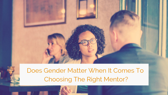 Does Gender Matter When It Comes To Choosing The Right Mentor? A Female ...