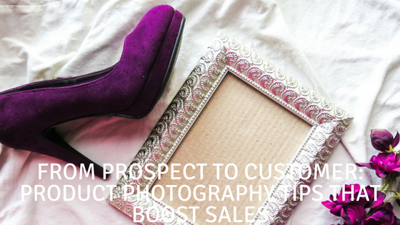 FROM PROSPECT TO CUSTOMER: PRODUCT PHOTOGRAPHY TIPS THAT BOOST SALES ...