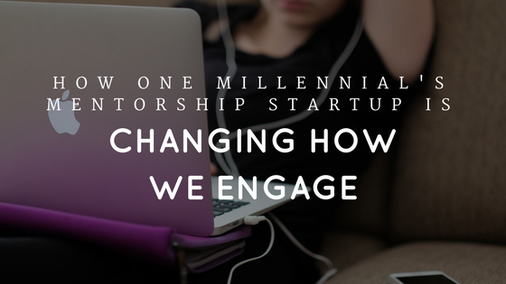 How One Millennial’s Mentorship Startup is Changing How We Engage | by ...