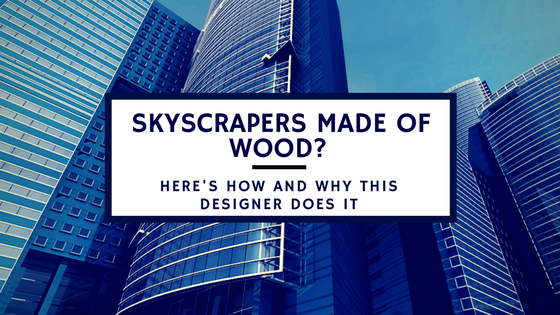 Skyscrapers Made of Wood? Here’s How and Why This Designer Does It | by ...