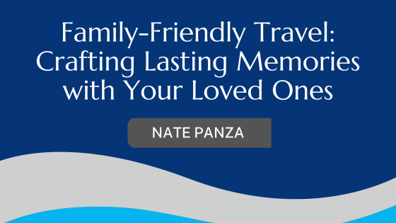 Family-Friendly Travel: Crafting Lasting Memories with Your Loved Ones ...
