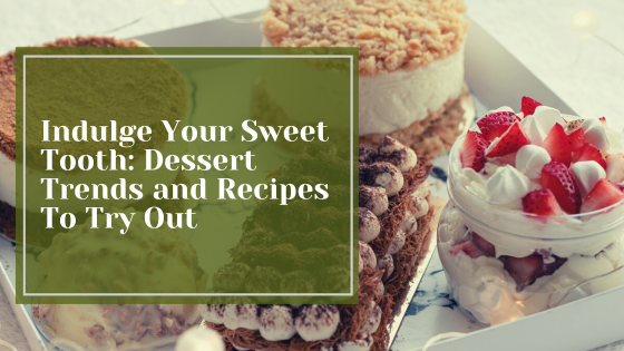 Indulge Your Sweet Tooth: Dessert Trends and Recipes To Try Out | by ...