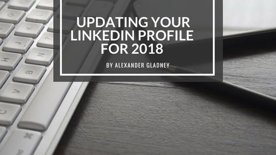Updating your Linkedin Profile for 2018 | by Alexander Gladney | Medium