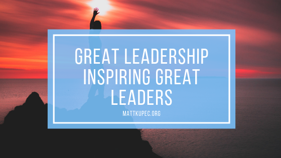 Great Leadership Inspiring Great Leaders | by Matt Kupec | Medium