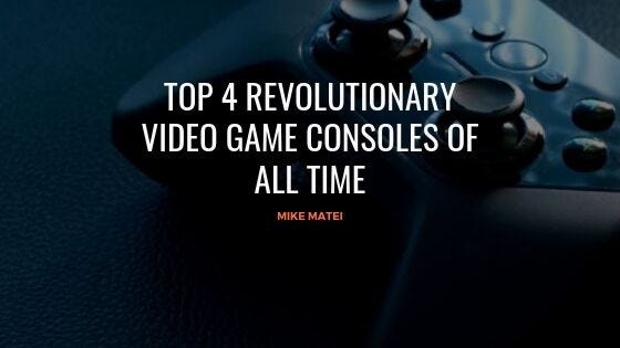 Top 4 Revolutionary Video Game Consoles of All Time | by Mike Matei ...
