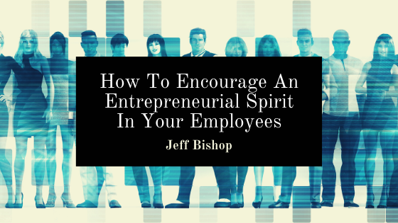 How To Encourage An Entrepreneurial Spirit In Your Employees | by Jeff ...