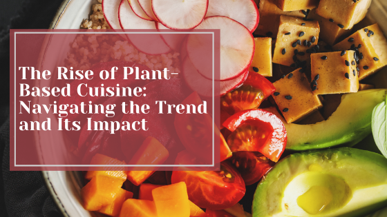 The Rise Of Plant-Based Cuisine: Navigating The Trend And Its Impact ...