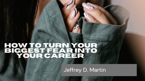 How to Turn Your Biggest Fear into Your Career | by Jeffrey D. Martin ...