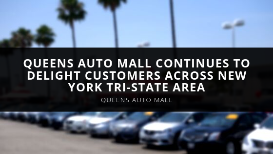Queens Auto Mall Continues to Delight Customers Across New York Tri ...