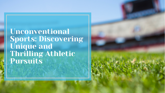 Unconventional Sports: Discovering Unique and Thrilling Athletic ...