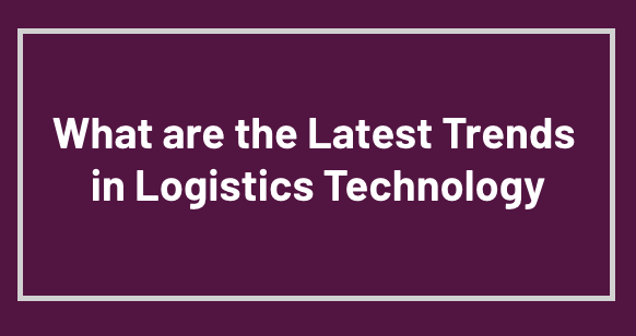 What are the Latest Trends in Logistics Technology | by Swapnil Sk | Medium