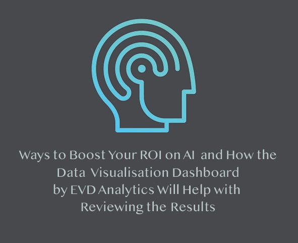 Ways to Boost Your ROI on AI and How the Data Visualisation Dashboard by EVD Analytics Will Help ...
