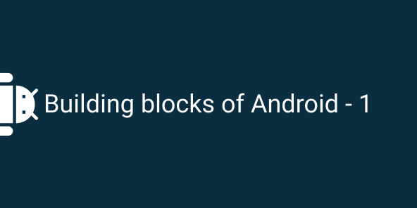 Building blocks of Android | Part 1 | by Sanjay S | Medium