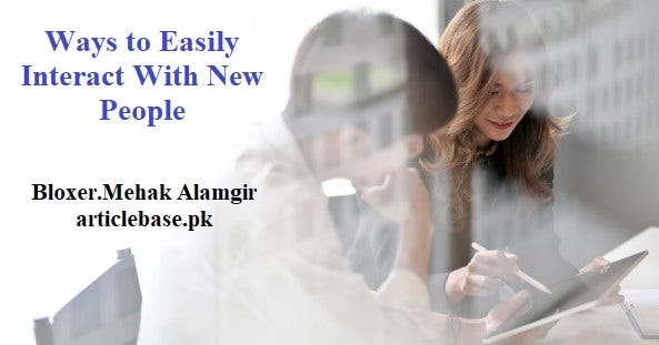 Ways to Easily Interact With New People | by Mehak Alamgir | Medium