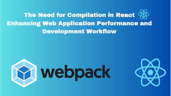 The Need For Compilation In React Enhancing Web Application Performance And Development
