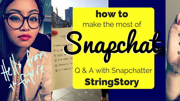 How to Make the Most of Snapchat (as Told by Snapchatter, StringStory ...