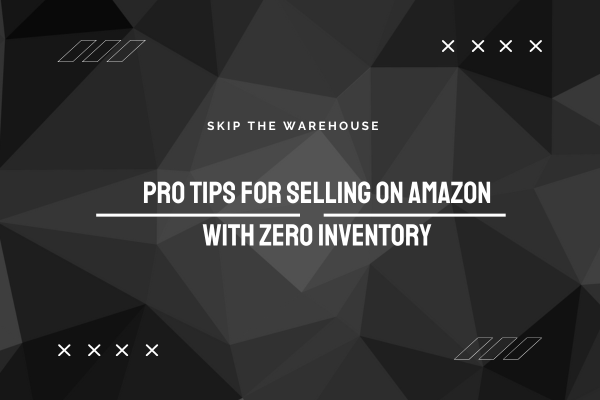 Skip the Warehouse: Pro Tips for Selling on Amazon With Zero Inventory ...