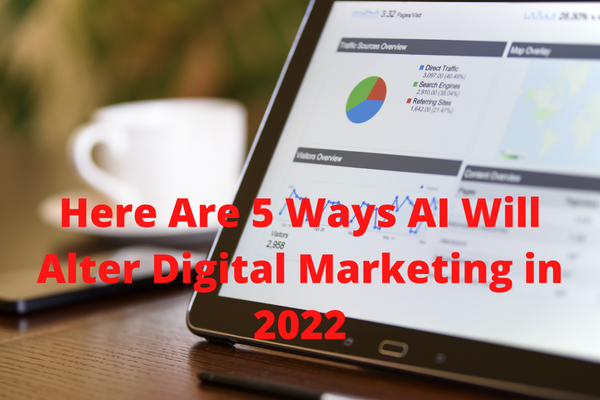 Here Are 5 Ways AI Will Alter Digital Marketing in 2022 | by ...