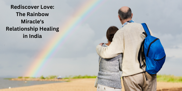 Rediscover Love: The Rainbow Miracle’s Relationship Healing in India ...