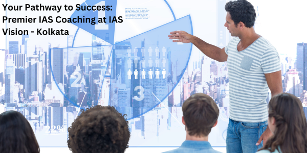 Your Pathway to Success: Premier IAS Coaching at IAS Vision — Kolkata ...