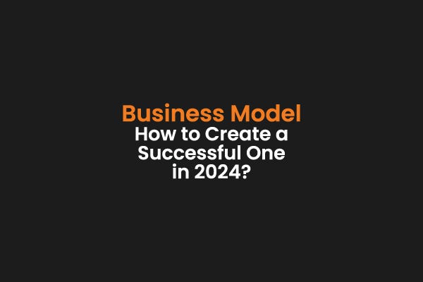 Business Model: How to Create a Successful One in 2024? | by ...