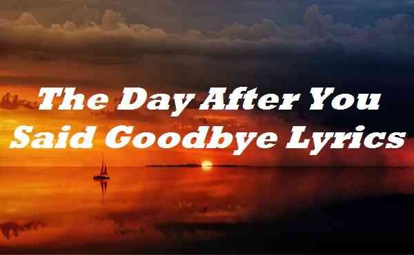 The Day After You Said Goodbye Lyrics | by Zzlyrics | Medium