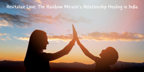 Revitalize Love: The Rainbow Miracle’s Relationship Healing in India ...