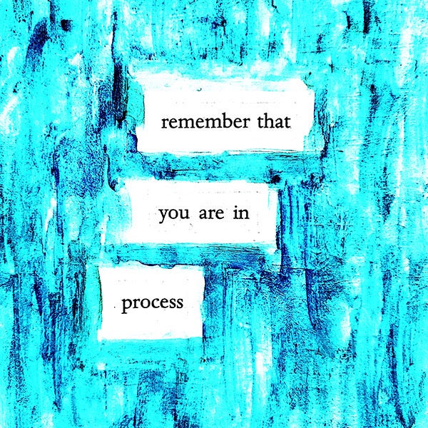 Remember That You Are In Process. Anaïs Nin wrote that “Life is a ...