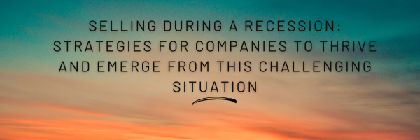 Selling During a Recession: Strategies for Companies to Thrive and ...