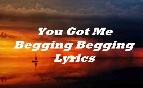 You Got Me Begging Begging Lyrics | by Upmaillyrics | Medium