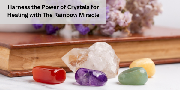 Harness the Power of Crystals for Healing with The Rainbow Miracle ...
