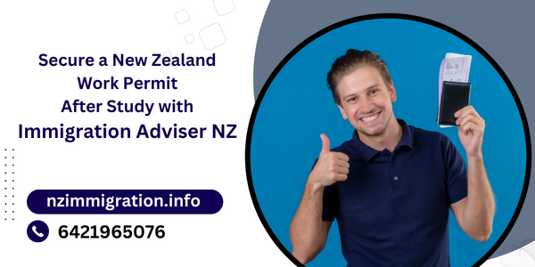Secure a New Zealand Work Permit After Study with Immigration Adviser ...