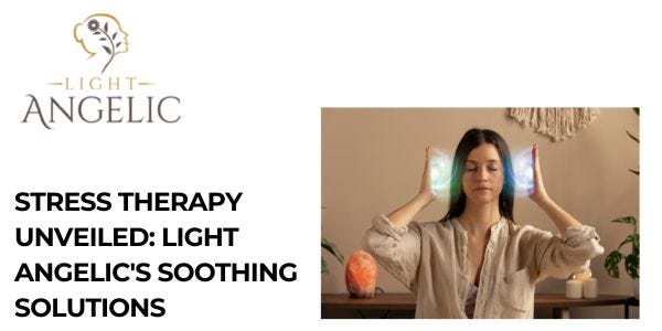 Stress Therapy Unveiled: Light Angelic’s Soothing Solutions - Light ...