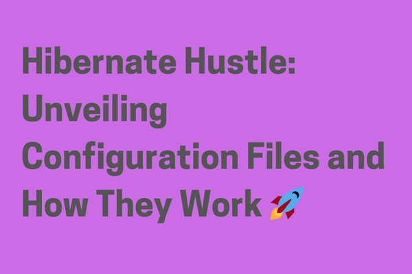 Hibernate Hustle: Unveiling Configuration Files and How They Work 🚀 | by Prajwal Kuchewar | Medium