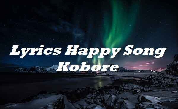 Lyrics Happy Song Kobore. Lyrics Happy Song Kobore. Main song… | by Lyricsplace | Medium