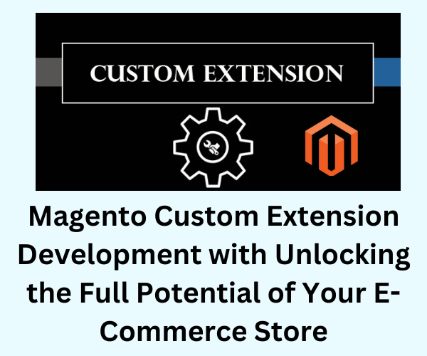 Magento Custom Extension Development with Unlocking the Full Potential of Your E-Commerce Store ...