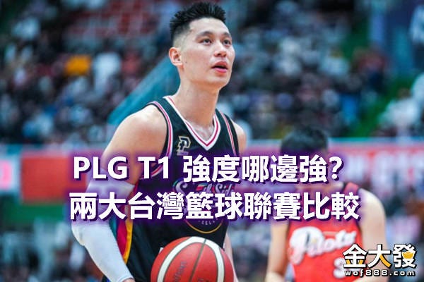 PLG T1 強度哪邊強？兩大台灣籃球聯賽比較 - 金大發WOF888 - Medium
