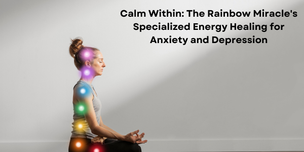 Calm Within: The Rainbow Miracle’s Specialized Energy Healing for Anxiety and Depression ...