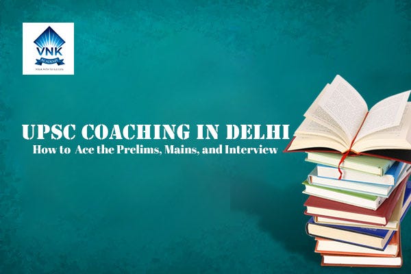 UPSC COACHING IN DELHI: HOW TO ACE THE PRELIMS, MAINS, AND INTERVIEW ...